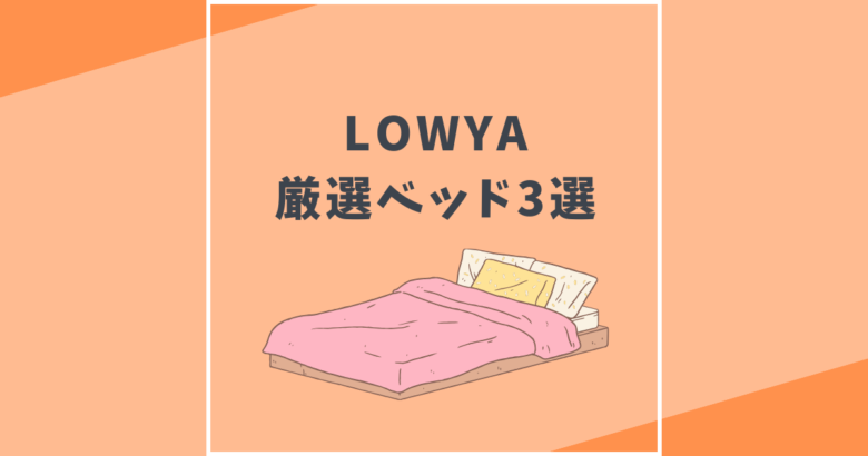 LOWYA（ロウヤ）の一人暮らしにおすすめなベッド3選を紹介します！